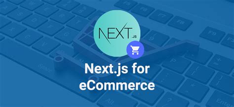 Next Js Ecommerce Why Your Online Retail Business Needs It