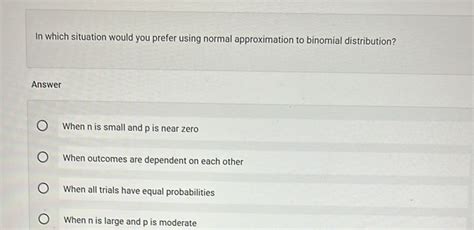 In Which Situation Would You Prefer Using Normal Approximation To