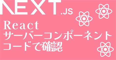 【next Js】reactサーバーコンポーネントの動きをコードで確認しよう ｜ Monotein
