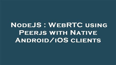 Nodejs Webrtc Using Peerjs With Native Androidios Clients Youtube