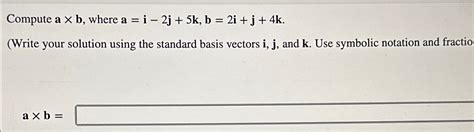 solved compute a×b ﻿where a i 2j 5k b 2i j 4k write your