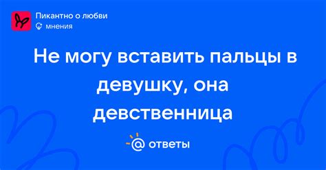 Не могу вставить пальцы в девушку она девственница Ответы Mail