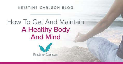How To Get And Maintain A Healthy Body And Mind Kristine Carlson