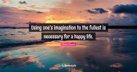 Using Ones Imagination To The Fullest Is Necessary For A Happy Life