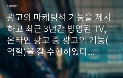 광고의 마케팅적 기능을 제시하고 최근 3년간 방영된 Tv 온라인 광고 중 광고의 기능역할을 잘 수행하였다고 평가되는 광고를