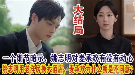 【eng Sub】杨紫and许凯《承欢记》大结局：姚志明用老洋房换大酒店，麦承欢为什么就是不同意？一个细节暗示，姚志明对麦承欢动心了 Youtube