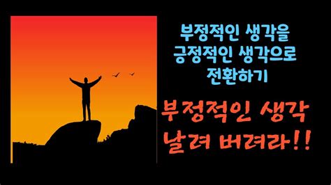 부정적인 생각을 긍정적인 생각으로 바꾸기 부정적인 생각은 자신감을 떨어뜨리고 위축되게 만든다 긍정적으로 생각하는 사람들은