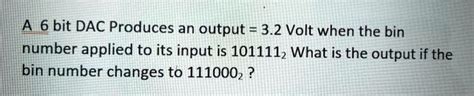 A 6 Bit Dac Produces An Output Of 32 Volts When The Binary Number