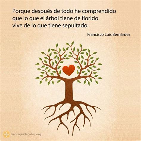 Porque después de todo he comprendido que lo que el árbol tiene de florido vive de lo que tiene