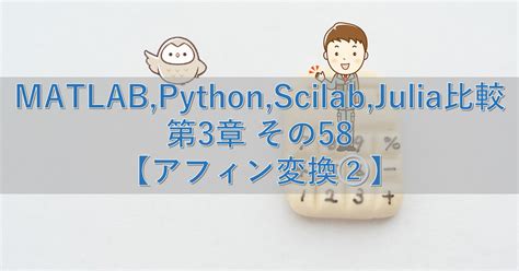 Matlabpythonscilabjulia比較 第3章 その58【アフィン変換②】 シミュレーションの世界に引きこもる部屋