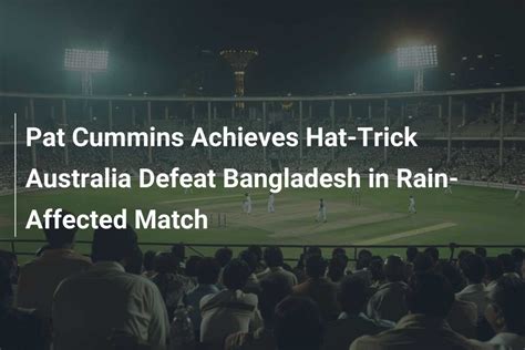 Pat Cummins Achieves Hat Trick Australia Defeat Bangladesh In Rain