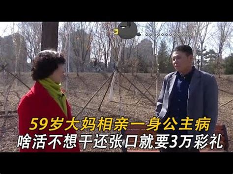 59歲大媽相親壹身公主病啥活不想幹還張口就要3萬彩禮 中老年相親 緣來不晚 情感 YouTube