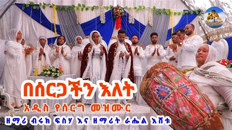 አዲስ ድንቅ የኢትዮጵያ ኦርቶዶክስ ተዋህዶ የሰርግ ዝማሬ በሙሽሮቹ ዘማሪ ብሩክ እና ዘማሪት ራሔል New