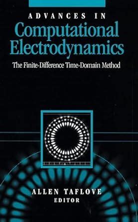 Advances In Computational Electrodynamics The Finite Difference Time Domain Method Artech