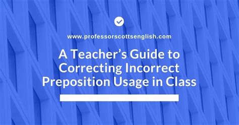 A Teachers Guide To Correcting Incorrect Preposition Usage In Class Professor Scotts English