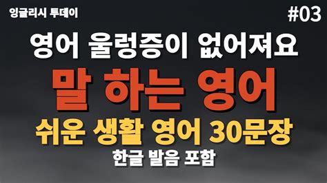 잉글리시 투데이 03 영어 울렁증이 없어져요 말하는 영어 쉬운 생활 영어 30문장 한글 발음 포함 Youtube