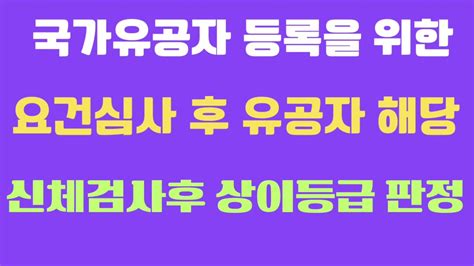 국가유공자 등록을 위한 요건 심사와 신체검사 후 상이등급 판정까지 진행과정 설명2024년3월 Youtube