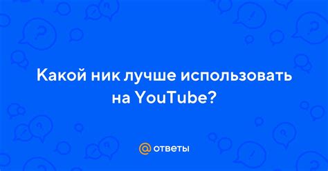 Какой ник лучше использовать на Youtube Ответы Mail