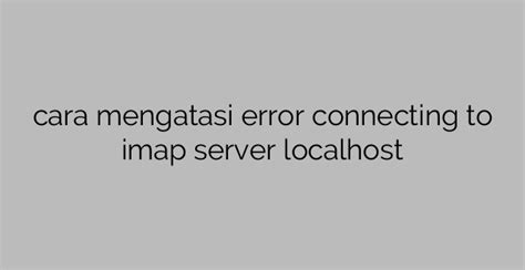Cara Mengatasi Error Connecting To Imap Server Localhost Mencariduit