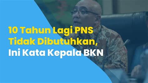 10 Tahun Lagi Pns Tidak Dibutuhkan Ini Kata Kepala Bkn