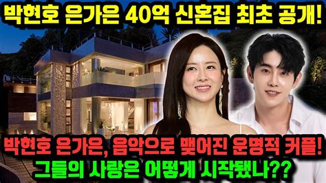 박현호 은가은 40억 신혼집 최초 공개 박현호 은가은 음악으로 맺어진 운명적 커플 그들의 사랑은 어떻게 시작됐나 Youtube