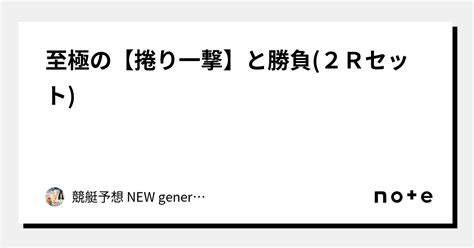 ⚜️⚜️⚜️至極の【捲り一撃】と勝負2rセット⚜️⚜️⚜️｜競艇予想 New Generation｜note
