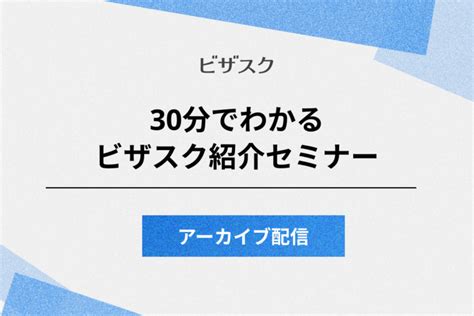 30分でわかるビザスク紹介セミナー ビザスク 業界業務の経験豊富な「その道のプロ」に、ピンポイントに相談できる日本最大級のスポットコンサル