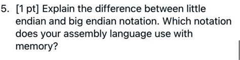 solved 5 [1 pt] explain the difference between little endian and big