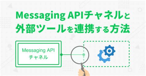 Messaging Apiチャネルと外部ツールを連携する方法 Line公式アカウント徹底活用ブログ