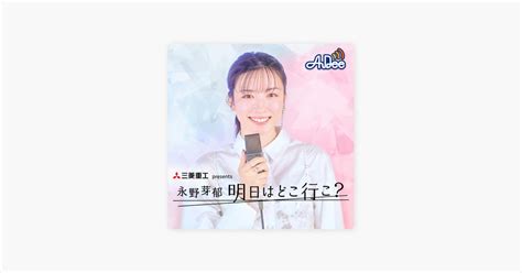 ‎三菱重工 Presents 永野芽郁 明日はどこ行こ？ Di Apple Podcasts