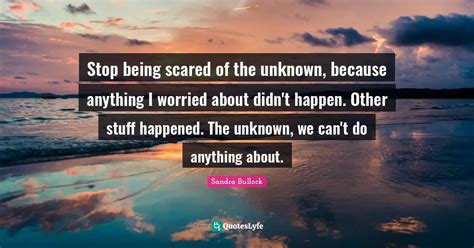 Stop Being Scared Of The Unknown Because Anything I Worried About Did