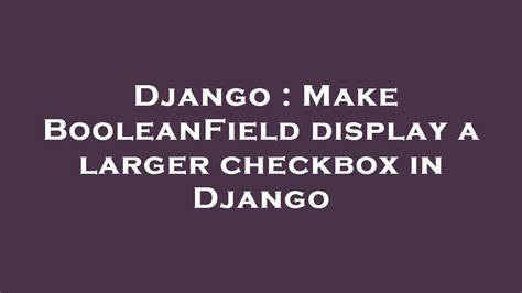Django Make Booleanfield Display A Larger Checkbox In Django Youtube