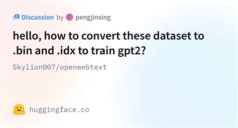 Skylion Openwebtext Hello How To Convert These Dataset To Bin And Idx To Train Gpt
