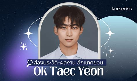 ส่องประวัติ ผลงาน ของ อ๊กแทคยอน Ok Taec Yeon