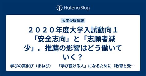 2020年度大学入試動向1「安全志向」と「志願者減少」。推薦の影響はどう働いていく？ 学びの真似び（まねび） 「学び続ける人」になるために