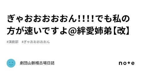 ぎゃおおおおおん！！！！でも私の方が速いですよ 絆愛姉弟【改】｜劇団山脈稽古場日誌