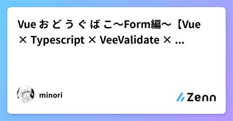 vue お ど う ぐ ば こ〜form編〜【vue × typescript × veevalidate × zod】