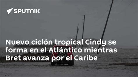 Nuevo Ciclón Tropical Cindy Se Forma En El Atlántico Mientras Bret