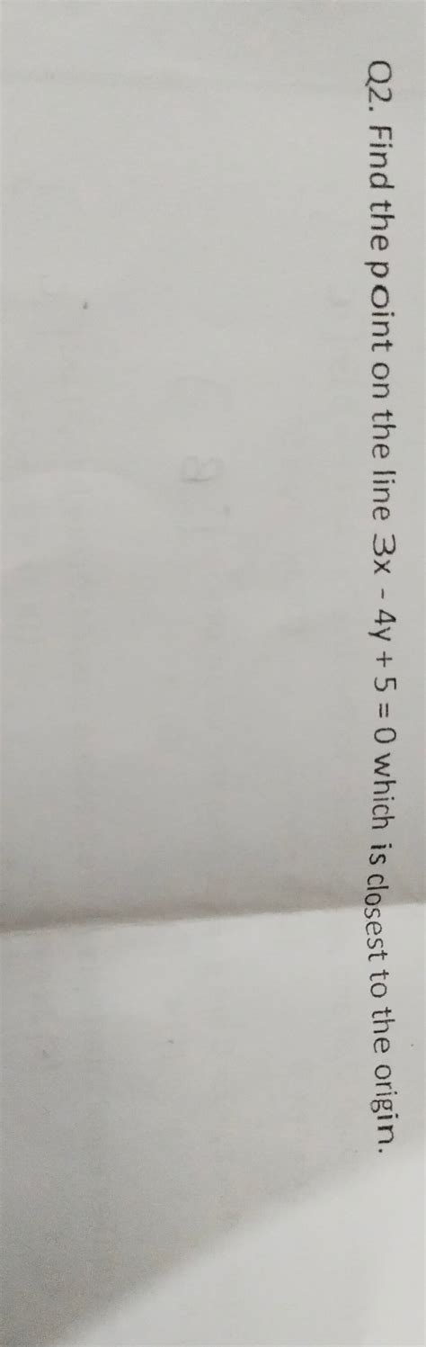 Q2 Find The Point On The Line 3 X 4 Y 5 0 Which Is Closest To The
