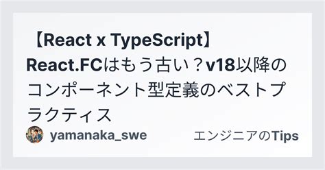 React x TypeScriptReact FCはもう古いv 以降のコンポーネント型定義のベストプラクティス エンジニアのTips