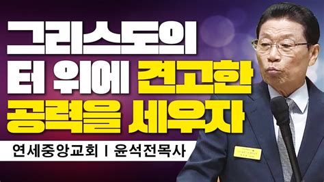 윤석전목사 설교연세중앙교회 그리스도의 터 위에 견고한 공력을 세우자 Youtube