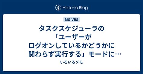 タスクスケジューラの「ユーザーがログオンしているかどうかに関わらず実行する」モードに関して いろいろメモ
