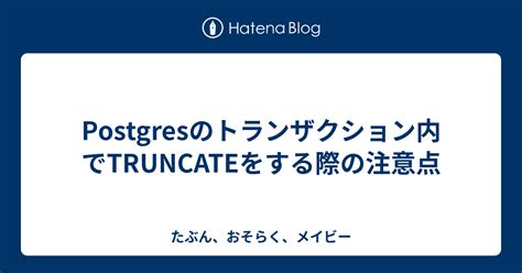 Postgresのトランザクション内でtruncateをする際の注意点 たぶん、おそらく、メイビー