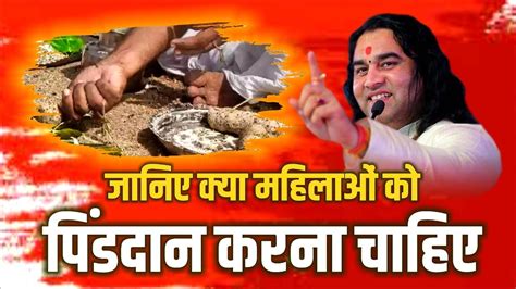 जानिए क्या महिलाओं को पिंडदान करना चाहिए Shri Devkinandan Thakur Ji
