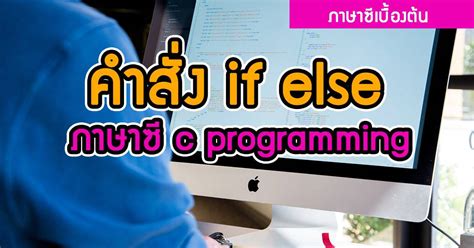 คำสั่ง If Else ภาษาซี C Programming วุฒิชัย แม้นรัมย์