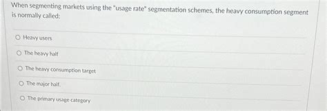 Solved When Segmenting Markets Using The Usage Rate