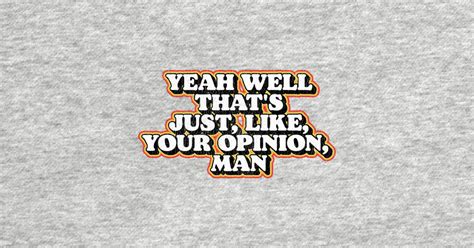 Yeah Well Thats Just Like Your Opinion Man Funny Dude Lebowski T Shirt