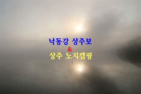 경북 상주 여행 상주보 익사이팅 경천섬 근처 상주 노지 캠핑장 네이버 블로그