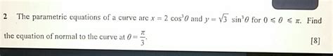 Solved The Parametric Equations Of A Curve Arc X Cos And Y Sqrt