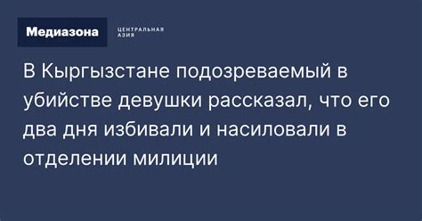 В Кыргызстане подозреваемый в убийстве девушки рассказал что его два дня избивали и насиловали
